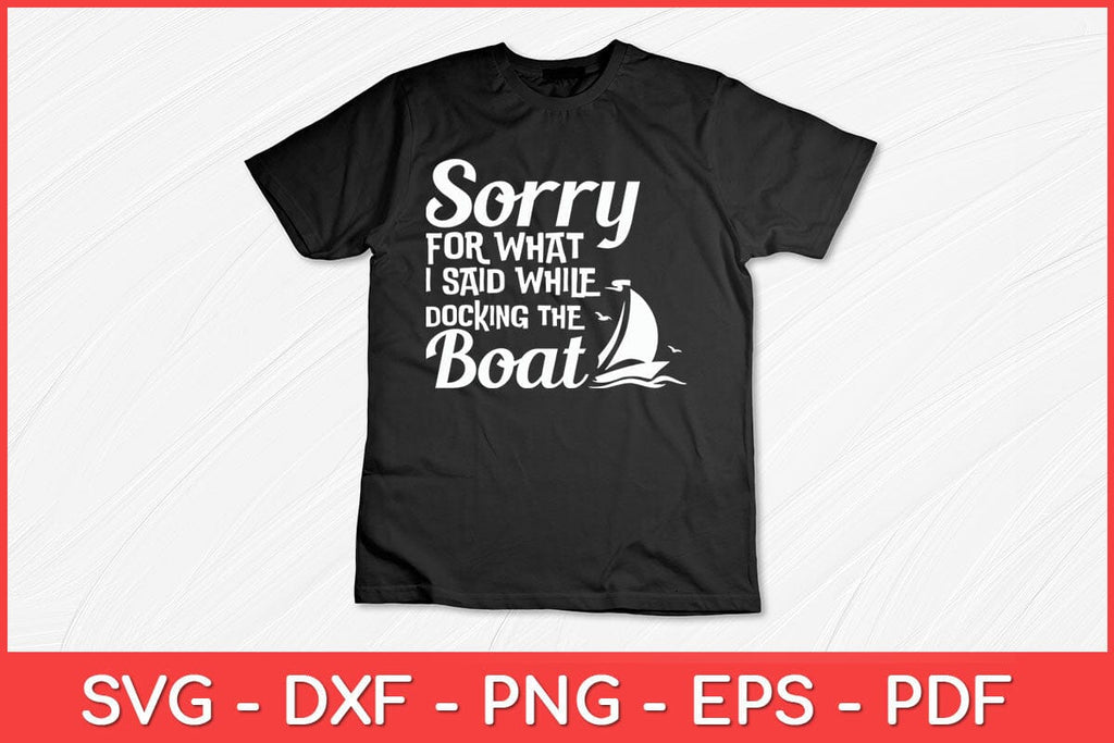 Sorry For What I Said While Docking The Boat Boater Svg Design - So Fontsy