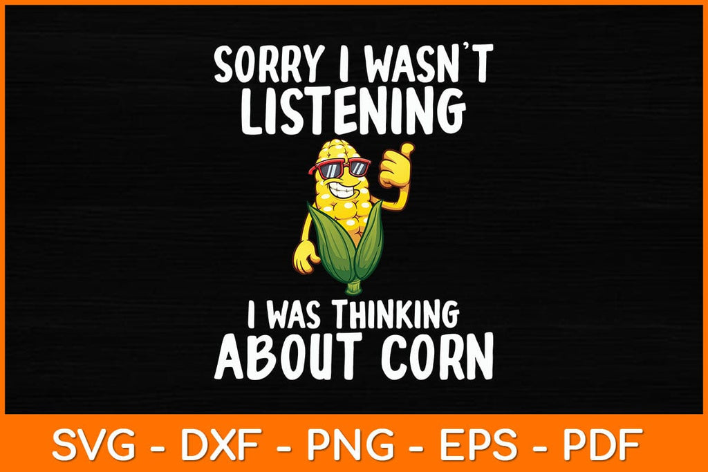 Sorry I Wasn't Listening I Was Thinking About Corn Svg Design - So Fontsy