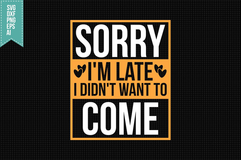 Sorry I'm Late I Didn't Want to Come Svg, Funny Sarcastic Svg - So Fontsy