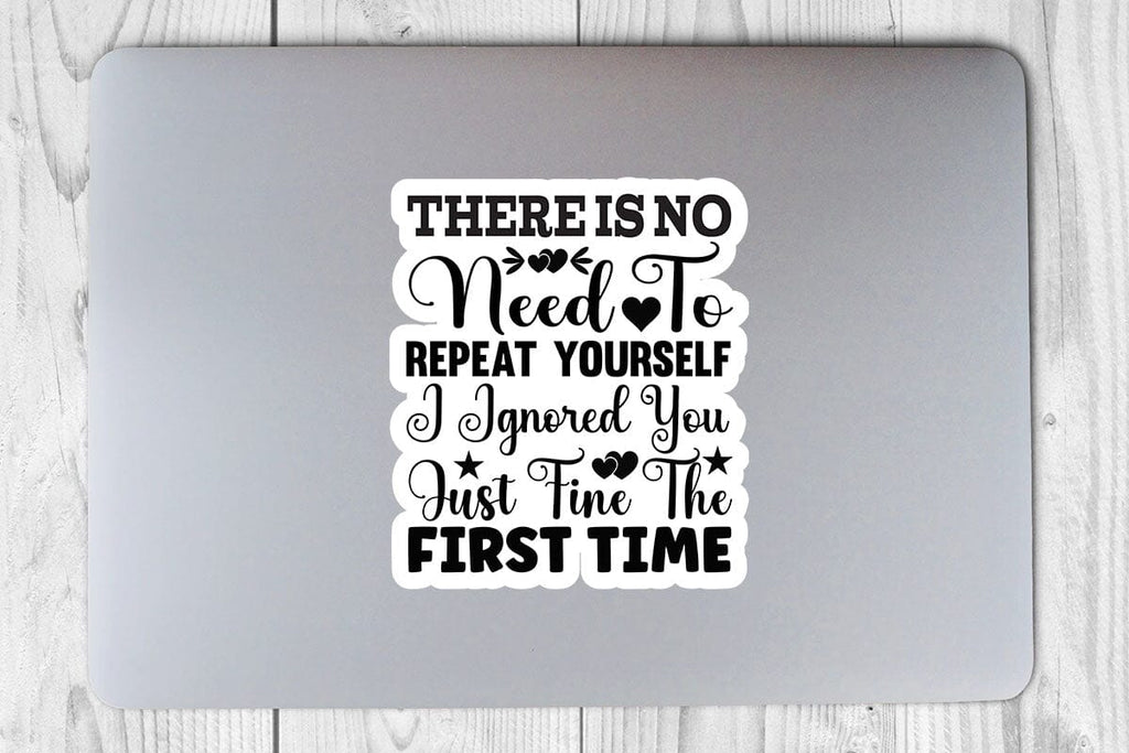 There Is No Need To Repeat Yourself I Ignored You Just Fine The First ...