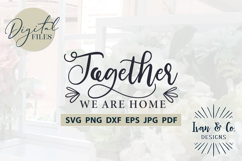 Together We Are Home SVG Files, Family Svg, Home Decor, Farmhouse Svg ...