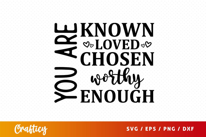 You are known loved chosen worthy enough Svg Design - So Fontsy