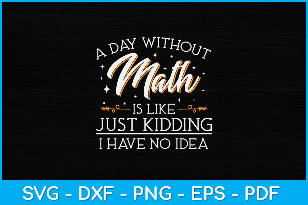 A Day Without Math Is Like Just Kidding Svg Design - So Fontsy