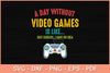 A Day Without Video Games Is Like Funny Gamer Svg Cutting File - So Fontsy