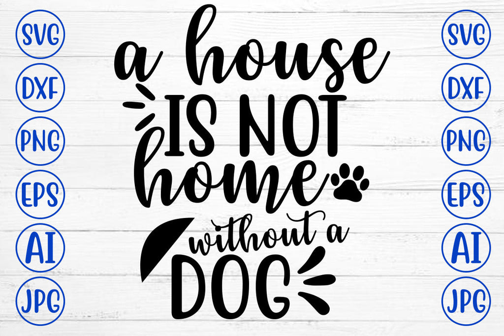 A HOUSE IS NOT HOME WITHOUT A DOG SVG - So Fontsy