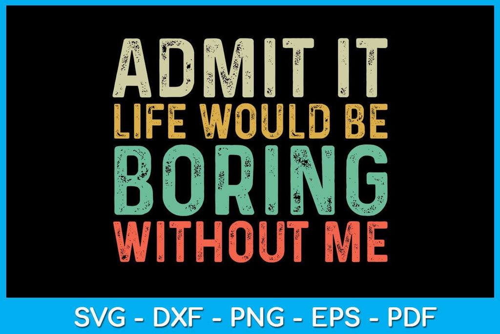 Admit It Life Would Be Boring Without Me SVG PNG PDF Cut File - So Fontsy