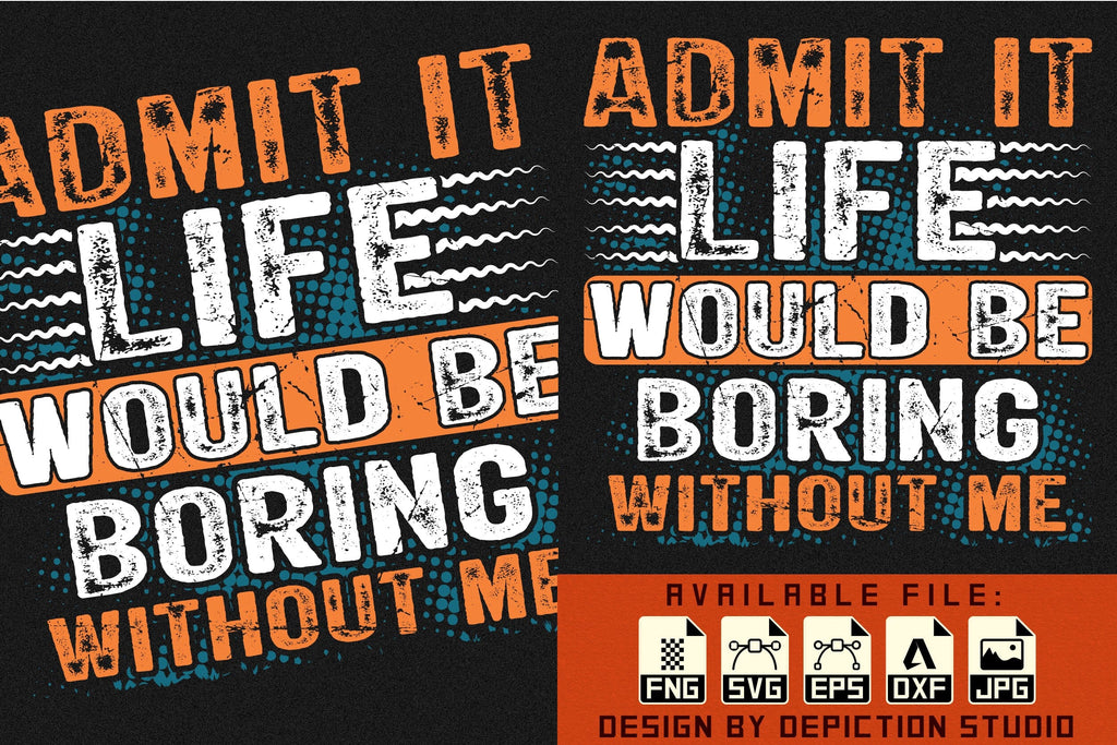 Admit It Life Would Be Boring Without Me T-Shirt Print Template - So Fontsy