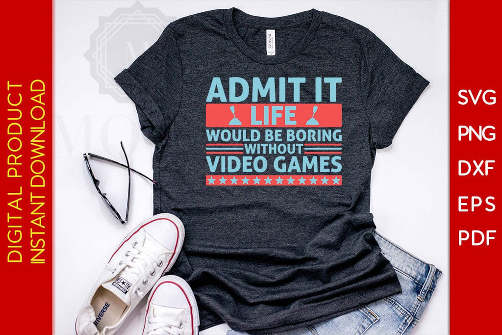 Admit It Life Would Be Boring Without Video Games SVG PNG PDF Cut File ...