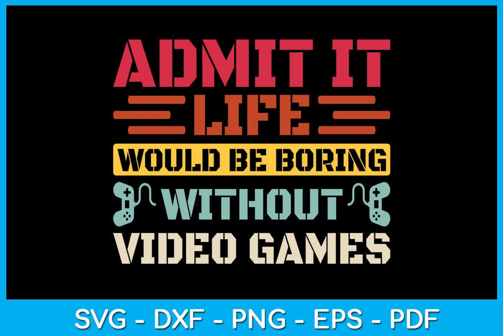Admit It Life Would Be Boring Without Video Games SVG PNG PDF Cut File ...