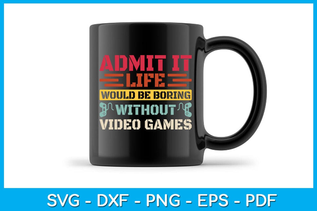 Admit It Life Would Be Boring Without Video Games SVG PNG PDF Cut File ...