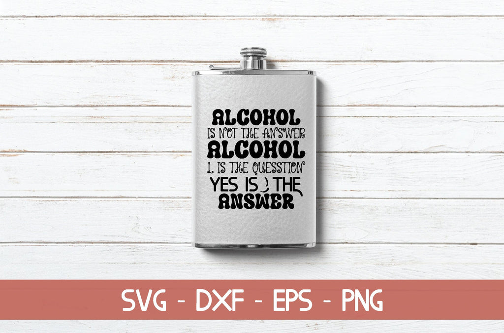 alcohol is not the answer alcohol is the question yes is the answer SVG ...