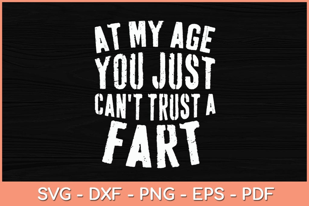 At My Age You Just Can't Trust A Fart Svg Cutting File - So Fontsy