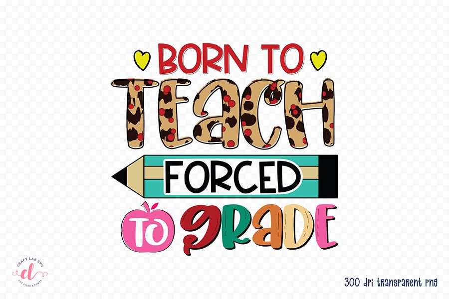Born to Teach Forced to Grade - Teacher PNG - So Fontsy