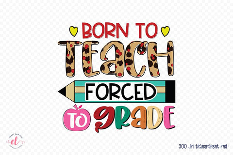 Born to Teach Forced to Grade - Teacher PNG - So Fontsy