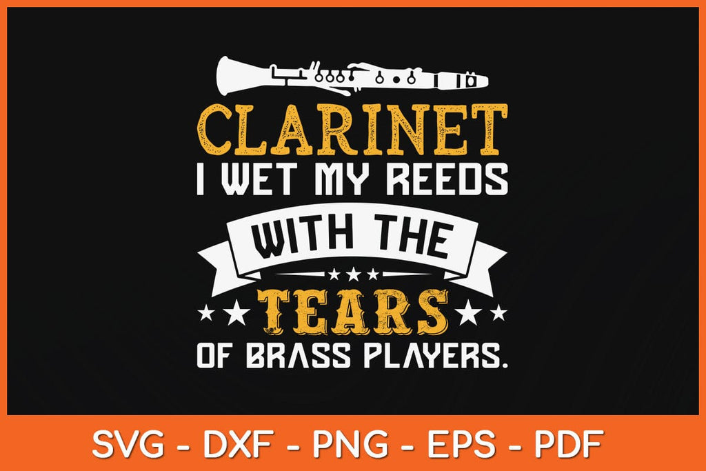 Clarinet I Wet My Reeds With The Tears Of Brass Players Svg Cutting ...