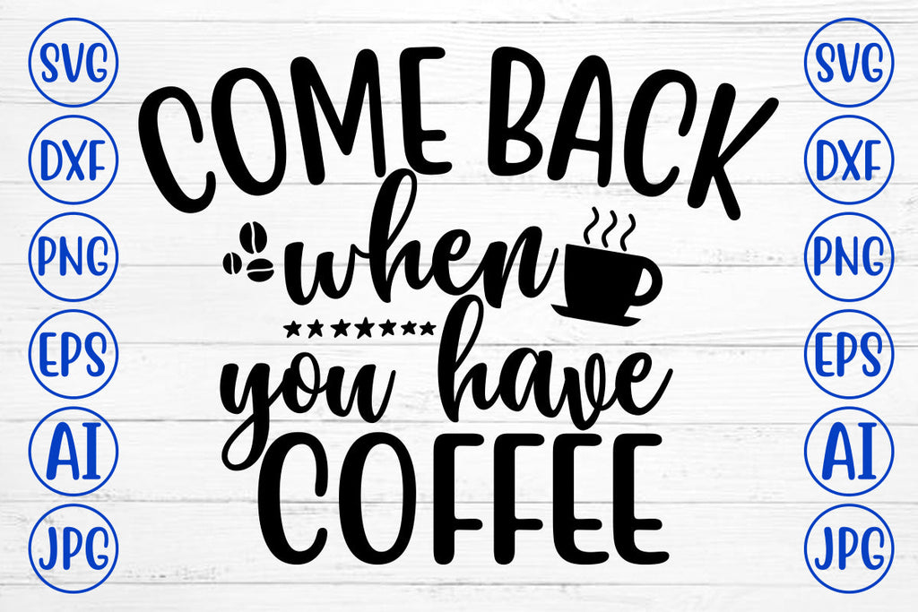COME BACK WHEN YOU HAVE COFFEE SVG Cut File - So Fontsy