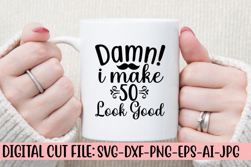 Damn! I Make 50 Look Good SVG Cut File - So Fontsy