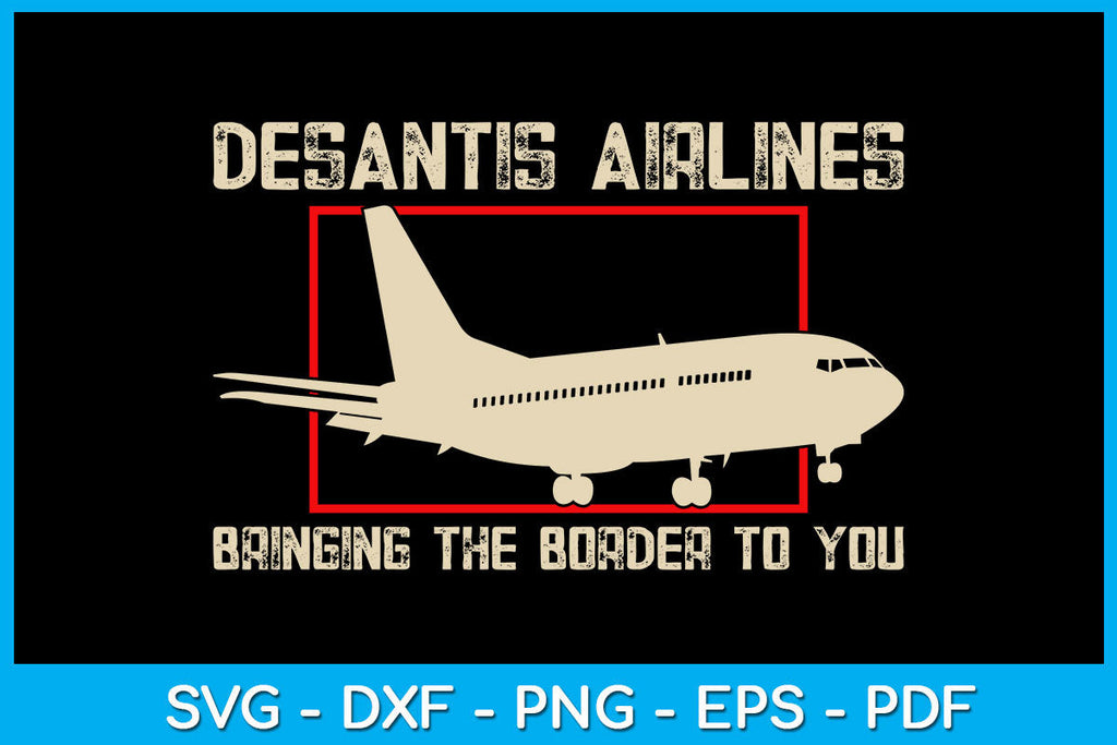 Desantis Airlines Bringing The Border To You SVG PNG PDF Cut File - So ...