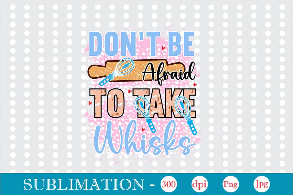 Don't Be Afraid To Take Whisks Sublimation Cricut Crafts, scan n cut ...