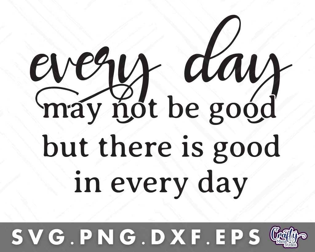 Every Day May Not Be Good But There Is Good In Every Day Svg | Door ...
