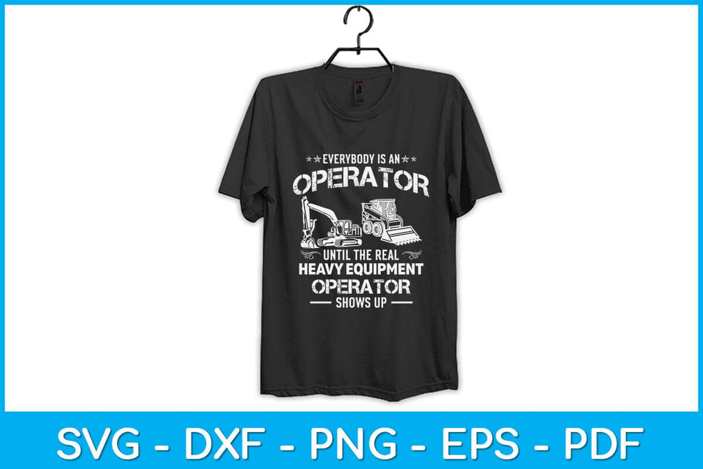 Every Is An Operator Until The Real Heavy Equipment Operator Svg File ...