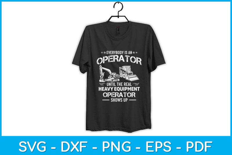 Every Is An Operator Until The Real Heavy Equipment Operator Svg File ...