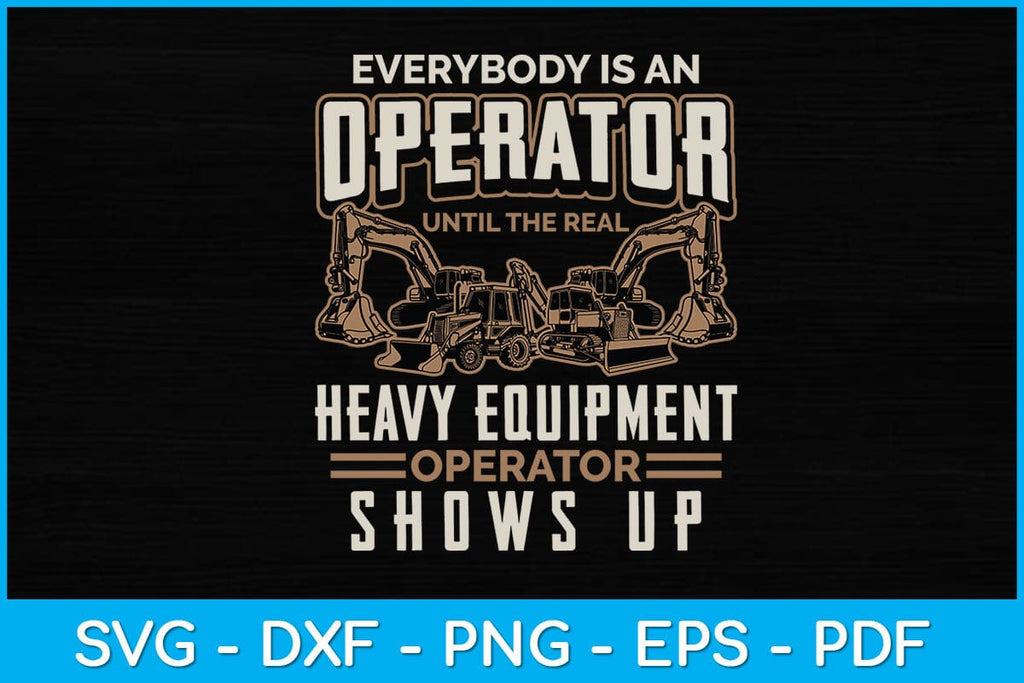 Everybody Is An Operator Until The Real Heavy Equipment Operator Svg ...