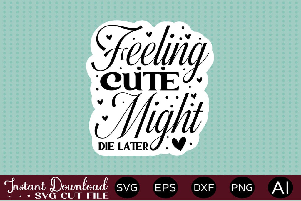Feeling Cute Might Die Later Sticker design - So Fontsy