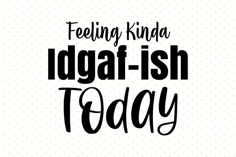 Feeling Kinda Idgaf-ish Today svg - So Fontsy
