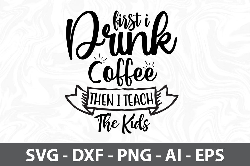 First I Drink Coffee Then I Teach The Kids svg - So Fontsy
