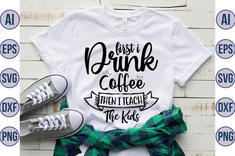 First I Drink Coffee Then I Teach The Kids svg - So Fontsy