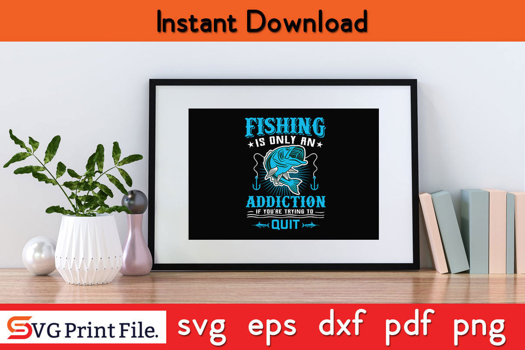 Fishing Is Only An Addiction Fishing SVG PNG CRAFTS File - So Fontsy