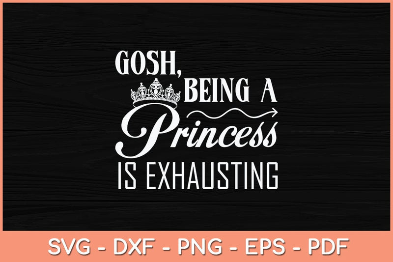 Gosh Being A Princess Is Exhausting Princess Funny Svg Cutting File ...