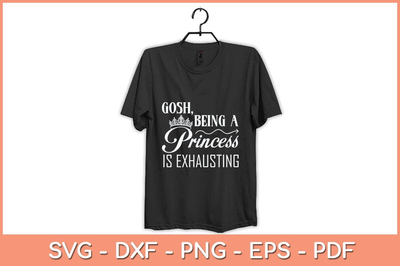 Gosh Being A Princess Is Exhausting Princess Funny Svg Cutting File ...