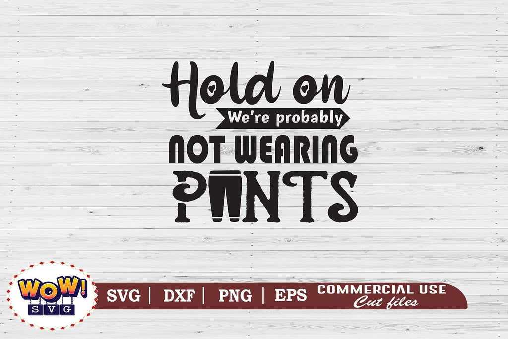 Hold on we are not wearing pants svg dxf png, funny shirt design, no ...
