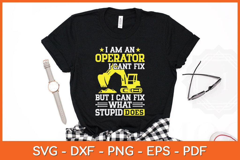 I Am An Operator I Can’t Fix Funny Heavy Machinery Operator Svg Cutting ...