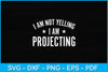 I Am Not Yelling Im Projecting - Actor Svg Design - So Fontsy