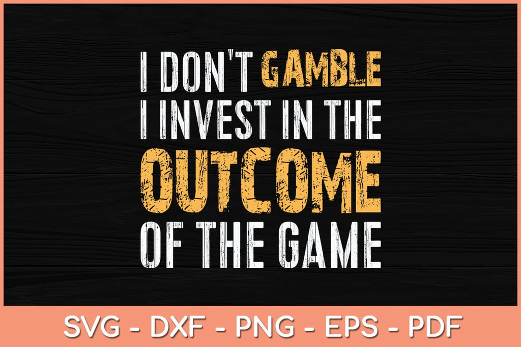 I Don't Gamble I Invest In The Outcome Of The Game Svg Cutting File ...