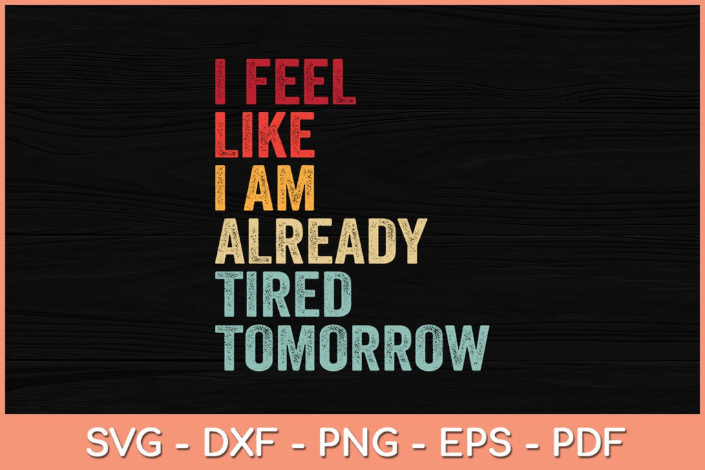 I Feel Like I'm Already Tired Tomorrow Funny Svg Cutting File - So Fontsy