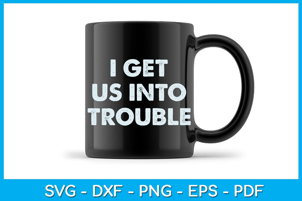 I Get Us Into Trouble SVG PNG PDF Cut File - So Fontsy