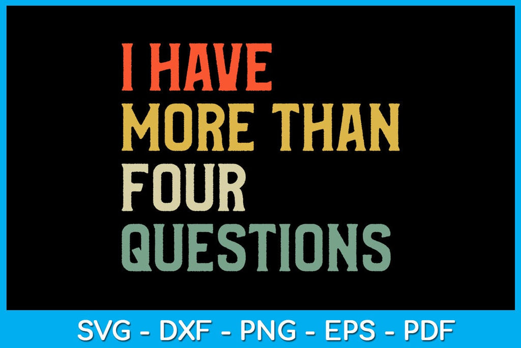 I Have More Than Four Questions SVG PNG PDF Cut File - So Fontsy
