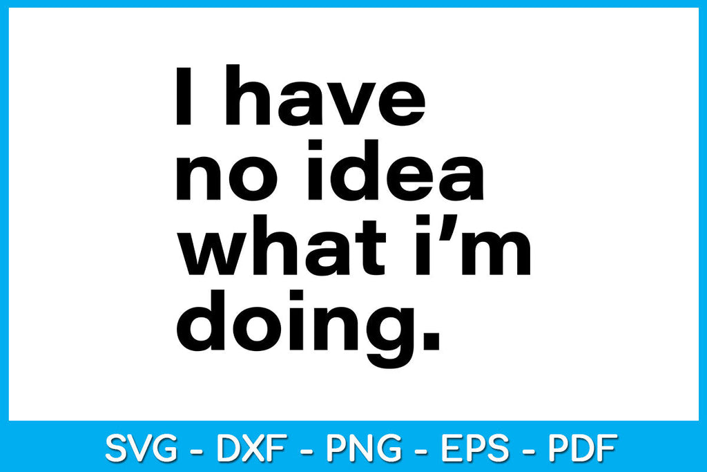 I Have No Idea What I'm Doing Trending SVG PNG PDF Cut File - So Fontsy