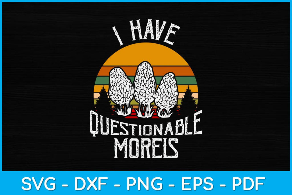 I Have Questionable Morels Svg Design - So Fontsy
