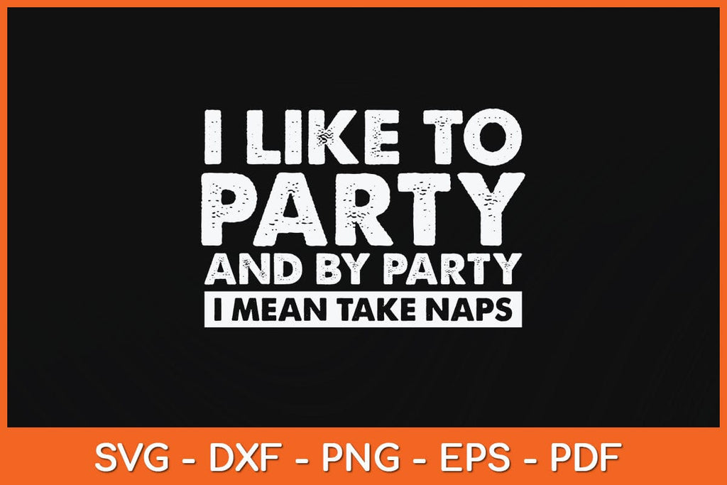 I Like To Party And By Party I Mean Take Naps Svg Cutting File - So Fontsy