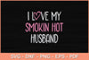 I Love My Smokin Hot Husband Svg Cutting File - So Fontsy