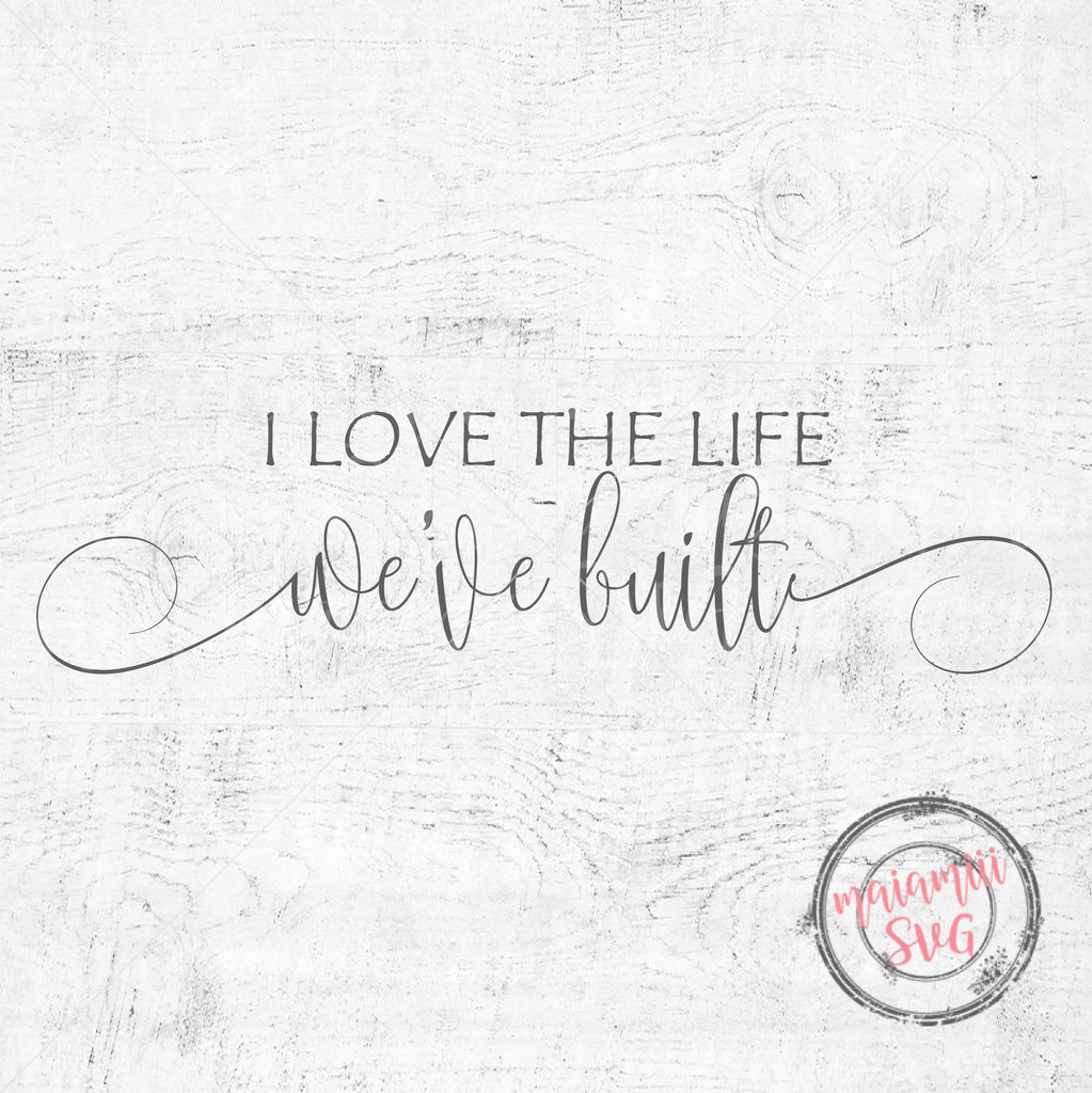 I Love The Life We've Built Svg, Family Sign Svg, Love Quote Svg, Wedd ...