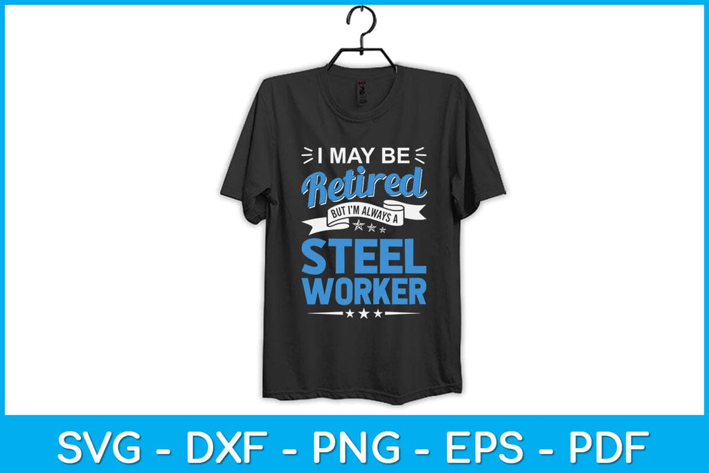 I May Be Retired But I'm Always A Steel Worker Svg Design - So Fontsy