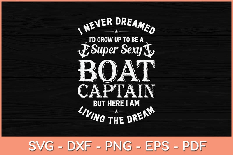 I Never Dreamed Id Grow Up To Be A Super Sexy Boat Captain Svg Cutting ...
