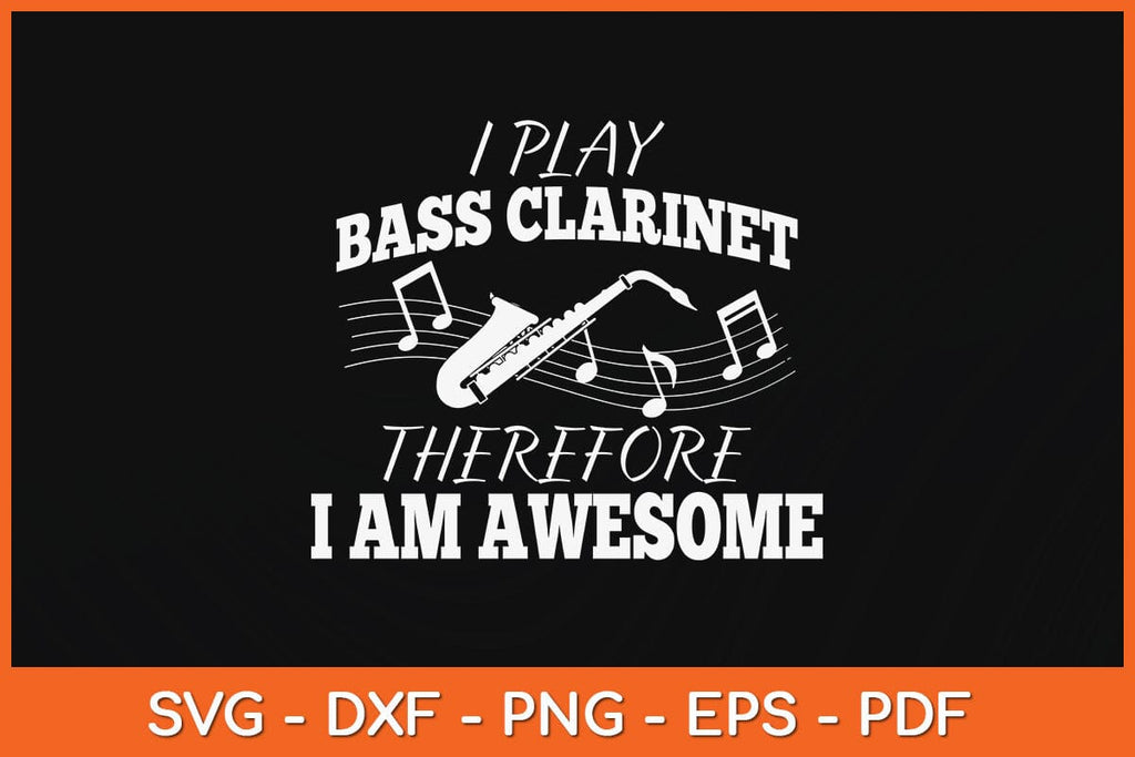 I Play Bass Clarinet Therefore I Am Awesome Svg Cutting File - So Fontsy