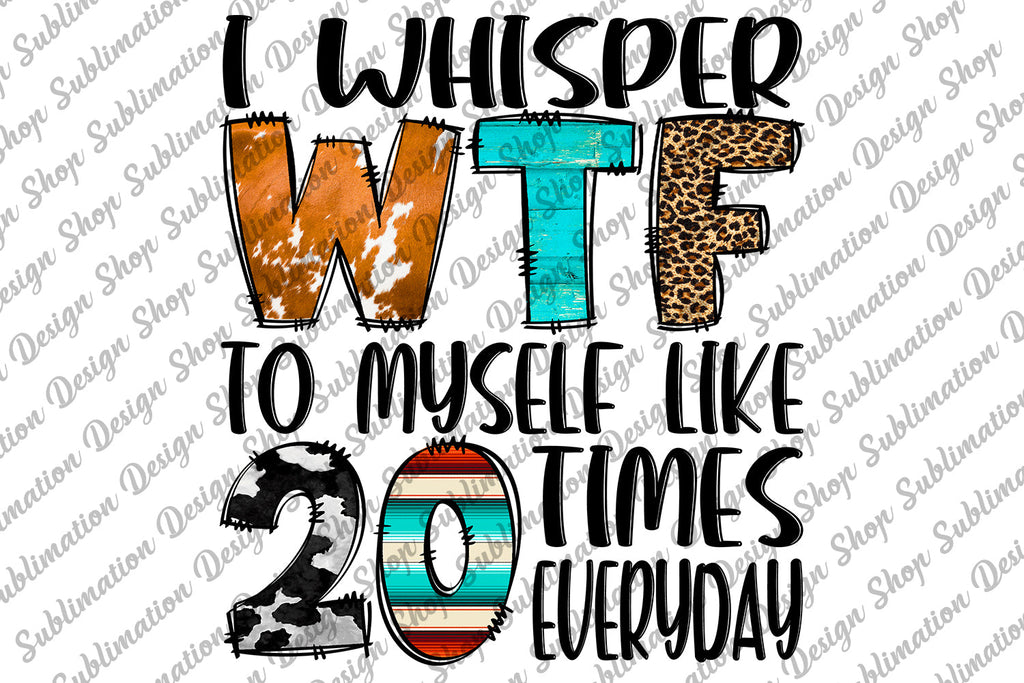 Wtf Ever Quotes I Whisper Wtf To Myself Talk 20 Times Every Day Svg,